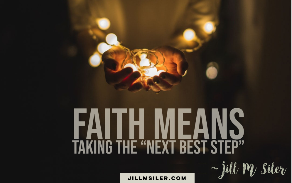 Faith Means Taking the “Next Best Step”… – Jill M Siler